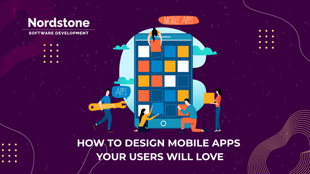 How to Design Mobile Apps That Your Users Will Love
